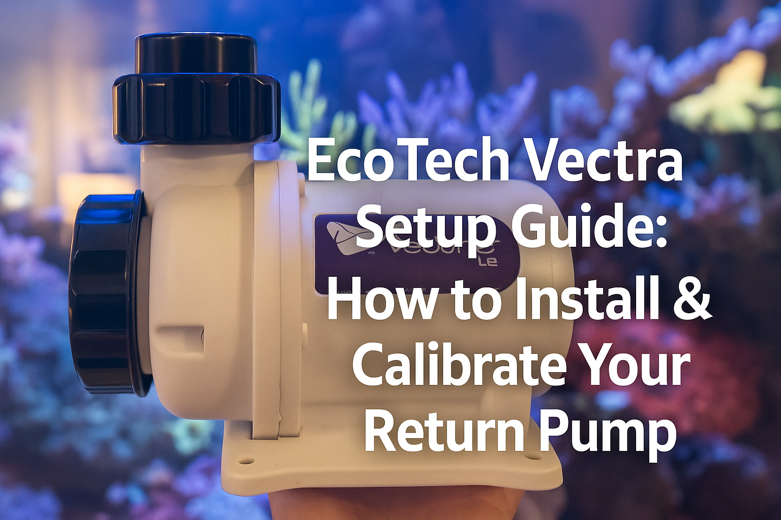 EcoTech Vectra Setup Guide: How to Install & Calibrate Your Return Pum ...